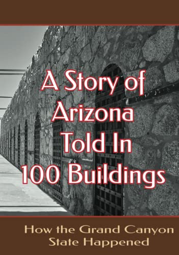 A Story of Arizona Told in 100 Buildings: How the Grand Canyon State ...
