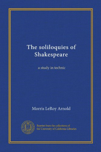 The soliloquies of Shakespeare (Vol-1): a study in technic by Morris ...