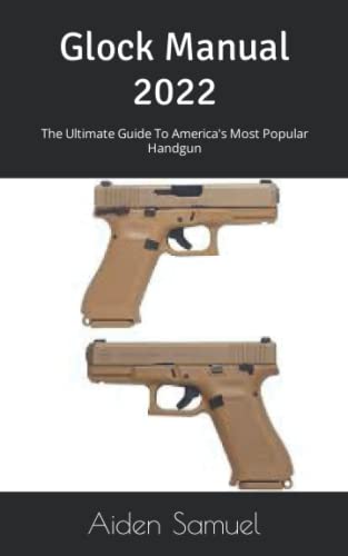 Glock Manual 2022: The Ultimate Guide To America's Most Popular Handgun ...