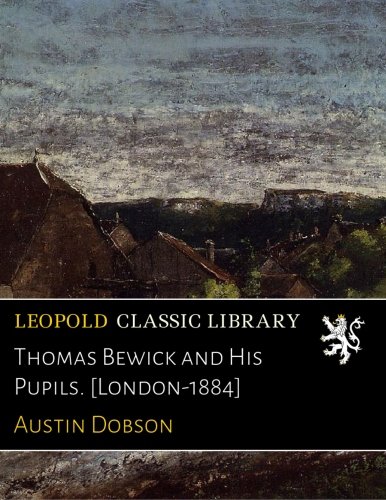 Thomas Bewick and His Pupils. [London-1884] by Austin Dobson | Goodreads