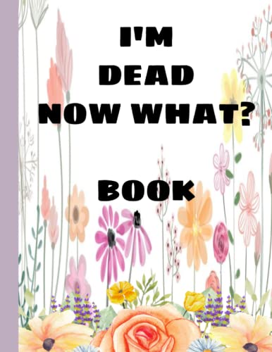 I'm Dead Now What ?: A Final Planner Book to keep track of all the key ...