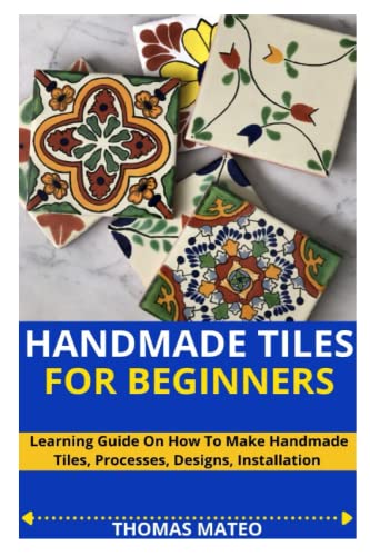 HANDMADE TILES FOR BEGINNERS: Learning Guide On How To Make Handmade ...