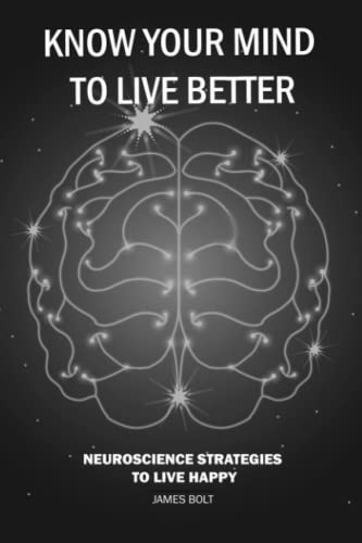 KNOW YOUR MIND TO LIVE BETTER: NEUROSCIENCE STRATEGIES TO LIVE HAPPY by ...