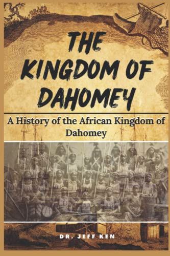 The Kingdom of Dahomey: A History of the African Kingdom of Dahomey ...
