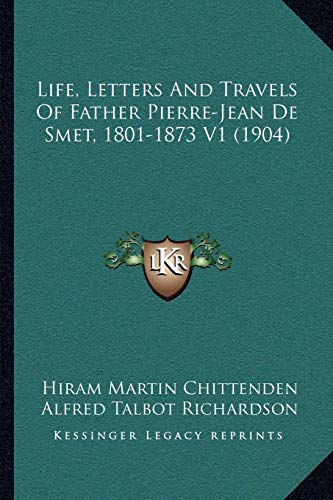 Life, Letters And Travels Of Father Pierre-Jean De Smet, 1801-1873 V1 ...