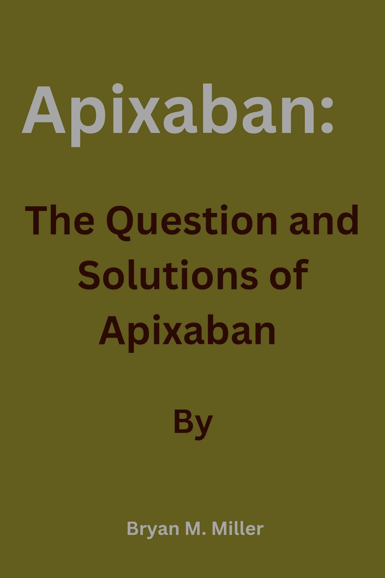 Apixaban: The Question and Solutions of Apixaban by Bryan M. Miller ...