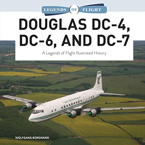 Douglas DC-4, DC-6, and DC-7: A Legends of Flight Illustrated History ...
