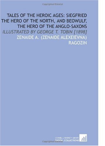 Tales of the Heroic Ages: Siegfried the Hero of the North, and Beowulf ...