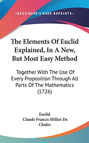 The Elements Of Euclid Explained, In A New, But Most Easy Method: Together With The Use Of Every ...