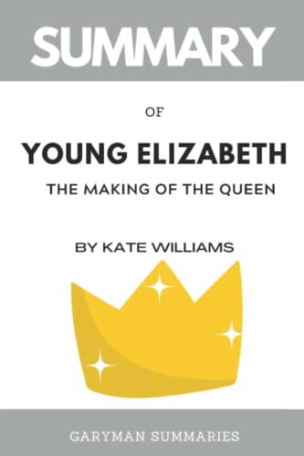 SUMMARY OF YOUNG ELIZABETH: THE MAKING OF THE QUEEN: A SUMMARY OF THE ...