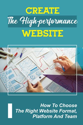 Create The High-Performance Website: How To Choose The Right Website Format, Platform And Team ...