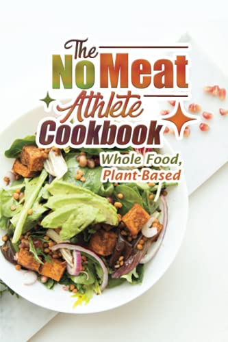 The No Meat Athlete Cookbook: Whole Food, Plant-Based: Vegan Recipes ...