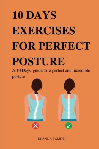 10 DAYS EXERCISES FOR PERFECT POSTURE: A 10 Days guide to a perfect and incredible posture by ...