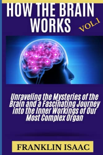 HOW THE BRAIN WORKS - VOL.1: Unraveling the Mysteries of the Brain and ...