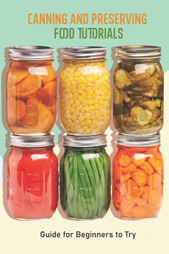 Canning and Preserving Food Tutorials: Guide for Beginners to Try: How to Preserve Food by Mr ...