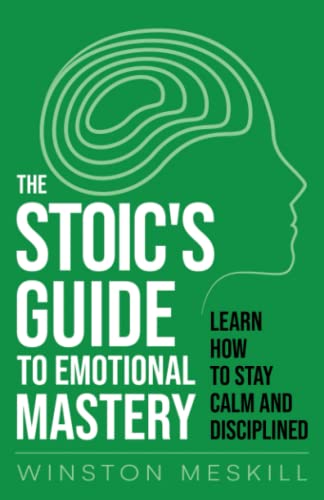The Stoic’s Guide to Emotional Mastery: Learn How to Stay Calm and ...