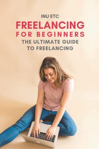 Freelancing for Beginners: The Ultimate Guide to Freelancing by Inu Etc ...