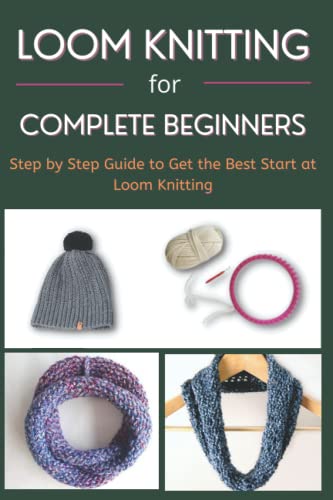 Loom Knitting for Complete Beginners: Step by Step Guide to Get the ...