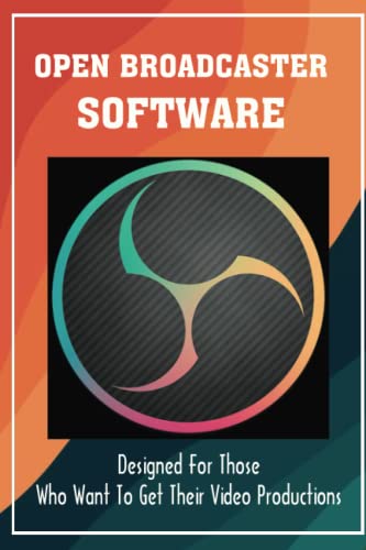 Open Broadcaster Software: Designed For Those Who Want To Get Their ...