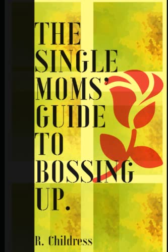 The Single Moms' Guide To Bossing Up. by R. Childress | Goodreads