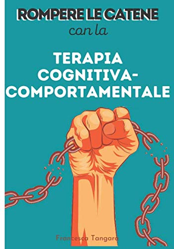 Rompere le Catene con la Terapia Cognitiva-Comportamentale: Uscire ...