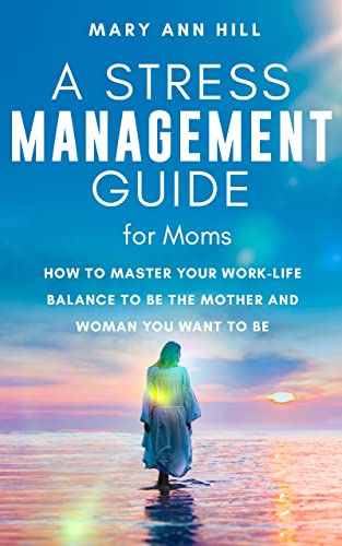 A Stress Management Guide for Moms: How to Master Your Work-Life ...