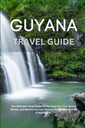 GUYANA TRAVEL GUIDE: The Ultimate Travel Guide To Planning Your Trip ...