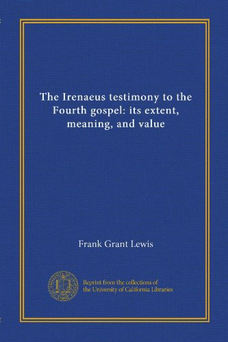 The Irenaeus testimony to the Fourth gospel: its extent, meaning, and ...