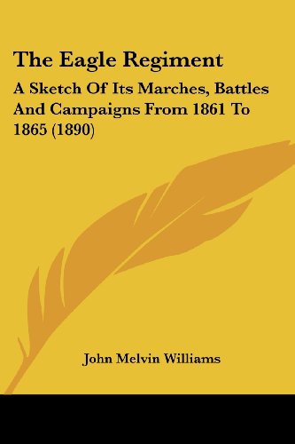The Eagle Regiment: A Sketch Of Its Marches, Battles And Campaigns From ...