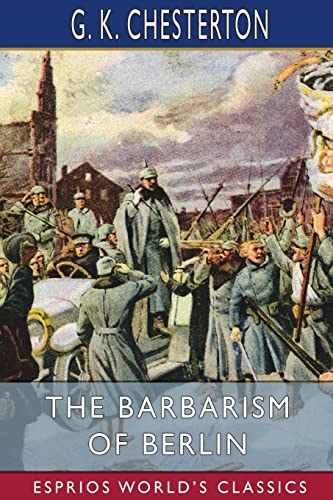 The Barbarism of Berlin (Esprios Classics) by G.K. Chesterton | Goodreads