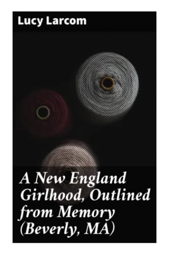 Larcom:A New England Girlhood, Outlined by Lucy Larcom | Goodreads