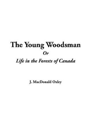 The Young Woodsman Or Life In The Forests Of Canada by MacDonald J ...