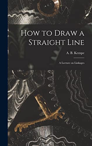 How to Draw a Straight Line: A Lecture on Linkages by Kempe A B (Alfred ...