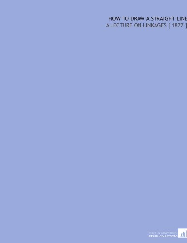 How to Draw a Straight Line: A Lecture on Linkages [ 1877 ] by Alfred ...