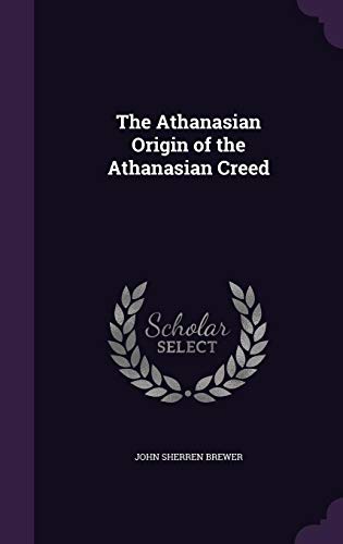 The Athanasian Origin of the Athanasian Creed by John Sherren Brewer ...