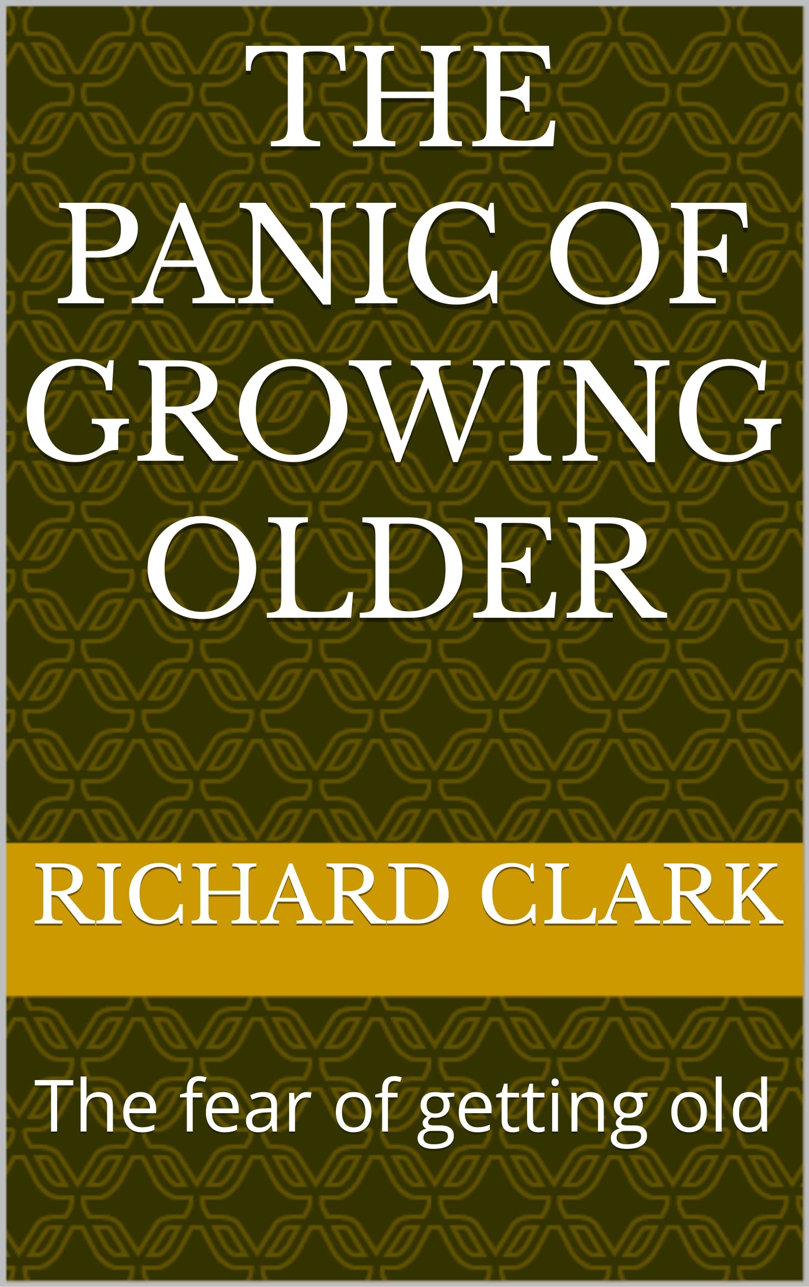 The panic of growing older: The fear of getting old by Richard Clark ...