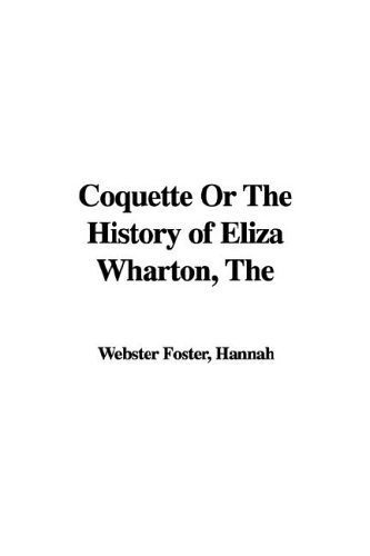 Coquette or the History of Eliza Wharton by Hannah Webster Foster ...