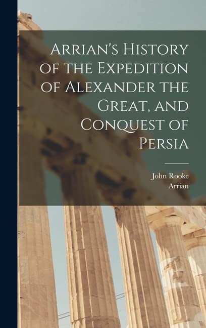 Arrian's History of the Expedition of Alexander the Great, and Conquest ...