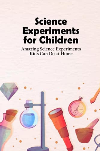 Science Experiments for Children: Amazing Science Experiments Kids Can ...