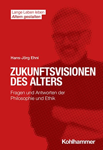 Zukunftsvisionen Des Alters: Fragen Und Antworten Der Philosophie Und ...