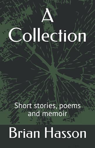 A Collection,: Short stories, poems and memoir by Brian George Hasson ...