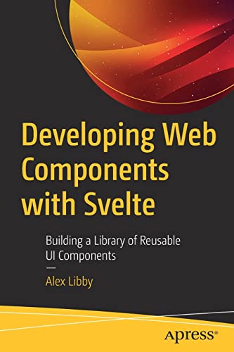 Developing Web Components with Svelte: Building a Library of Reusable UI Components by Alex ...