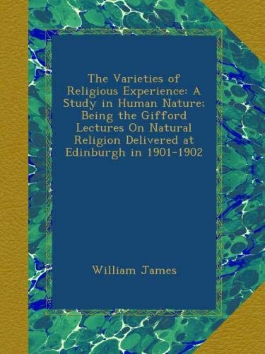 The Varieties of Religious Experience: A Study in Human Nature; Being ...