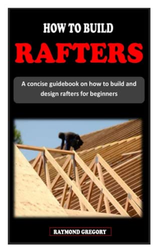 HOW TO BUILD RAFTERS: A concise guidebook on how to build and design ...