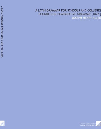 A Latin Grammar for Schools and Colleges: Founded on Comparative ...