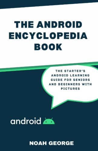 The Android Encyclopedia Book: The Starter’s Android Learning Guide for Seniors and Beginners ...