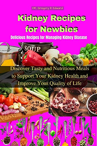 Kidney Recipes for Newbies: Delicious Recipes for Managing Kidney Disease: Discover Tasty and ...