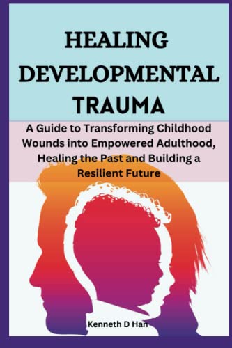HEALING DEVELOPMENTAL TRAUMA: Healing From Emotional Childhood and Hidden Abuses with Guides to ...