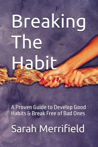 Breaking The Habit: A Proven Guide to Develop Good Habits & Break Free ...