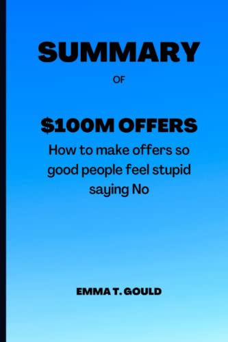Summary of $100M Offers: How to make offers so good people feel stupid ...